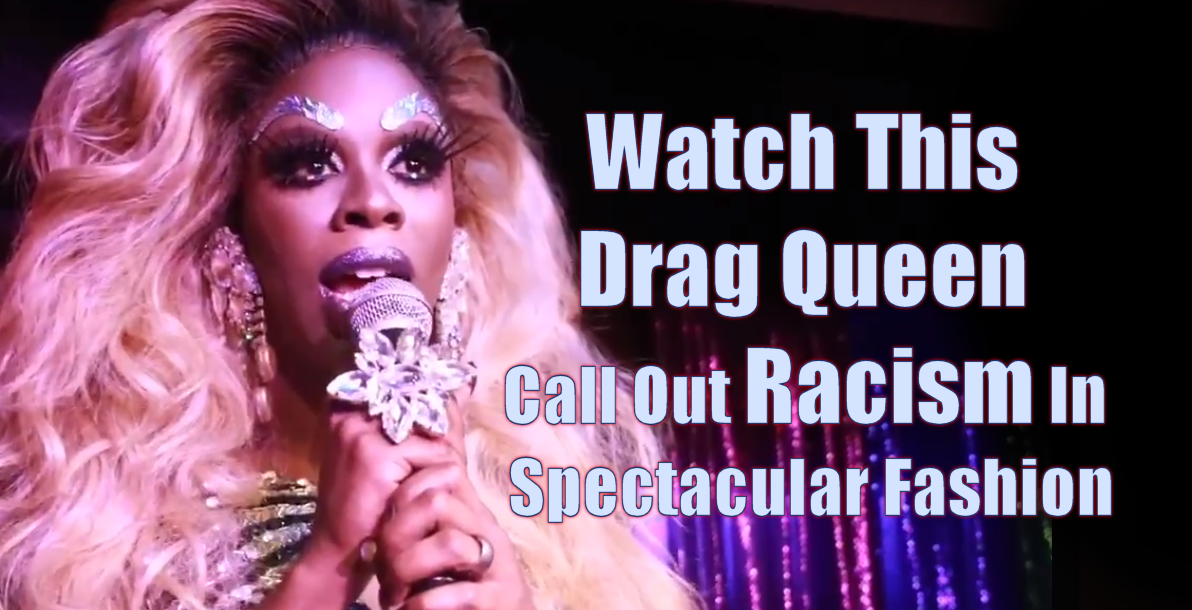 Watch This Drag Queen Call Out Racism In Spectacular Fashion | by ...