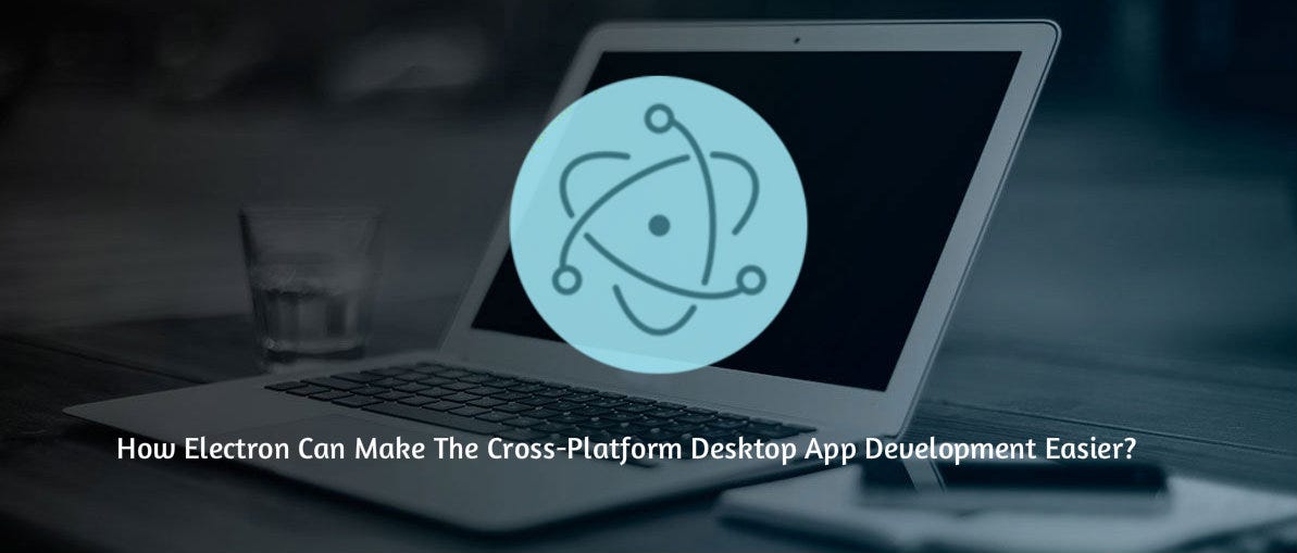 How Electron Can Make The Cross Platform Desktop App Development Easier By Brainvire Infotech