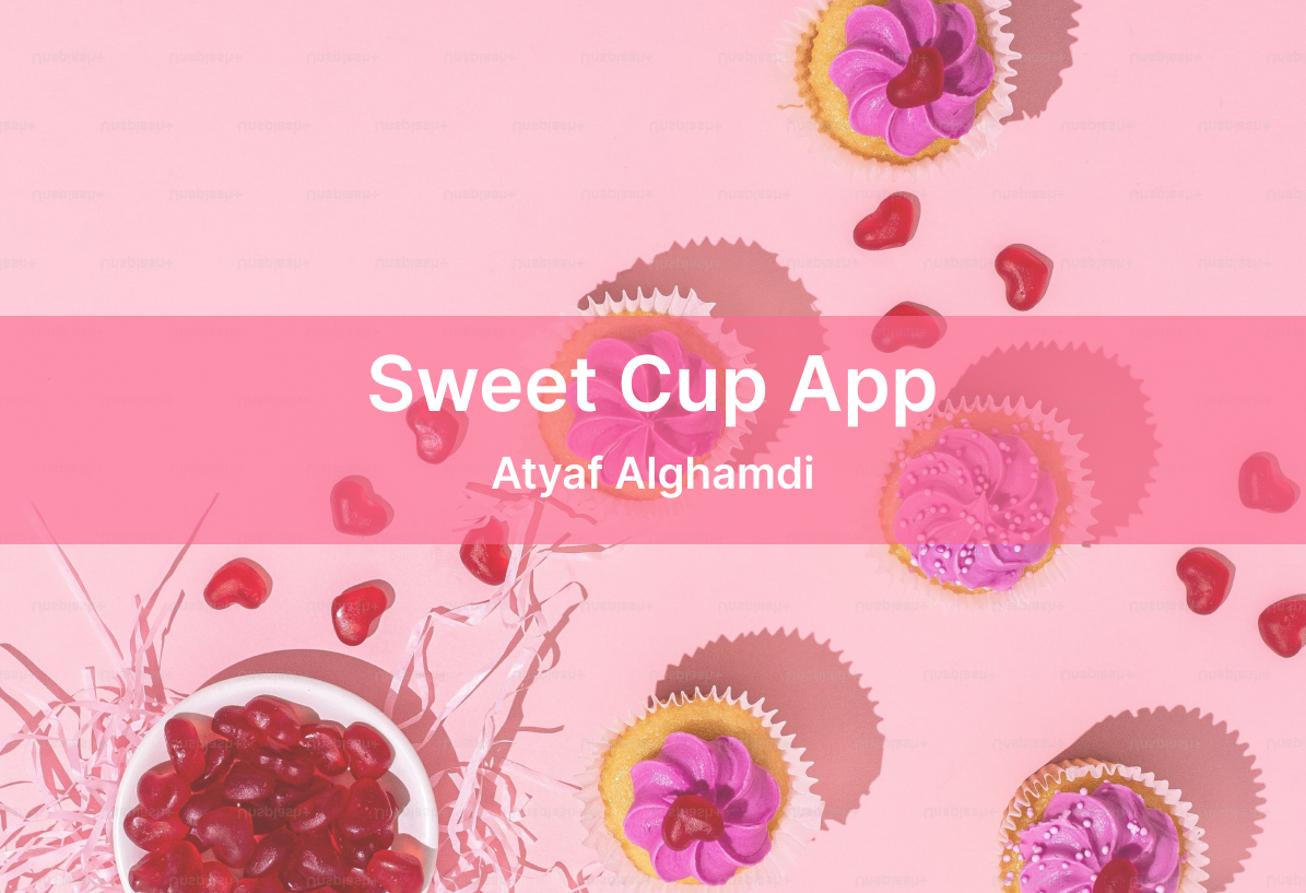 Project Case Study: Sweet Cup App | by Atyaf Alghamdi | Sep, 2024 | Medium