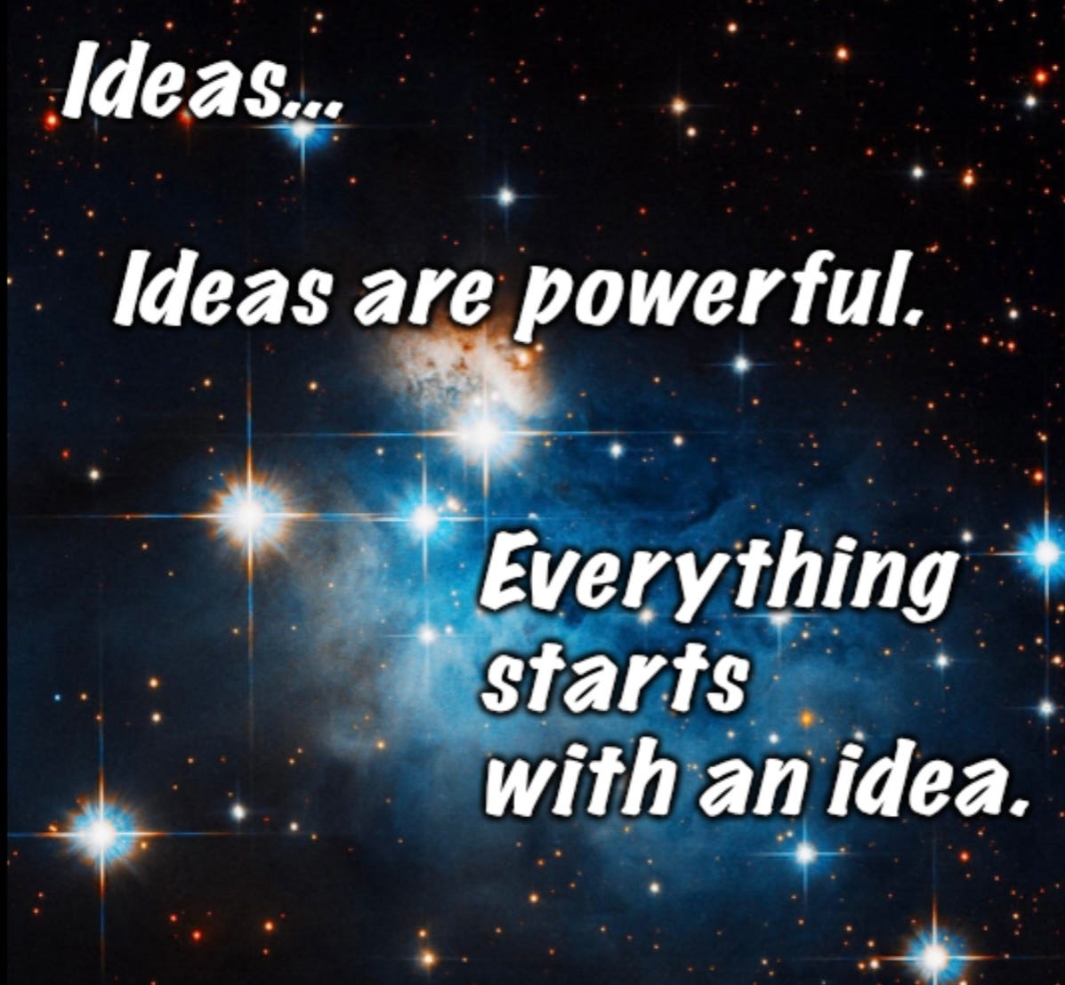 Ideas… Ideas are powerful. Everything starts with an idea. Do t be ...