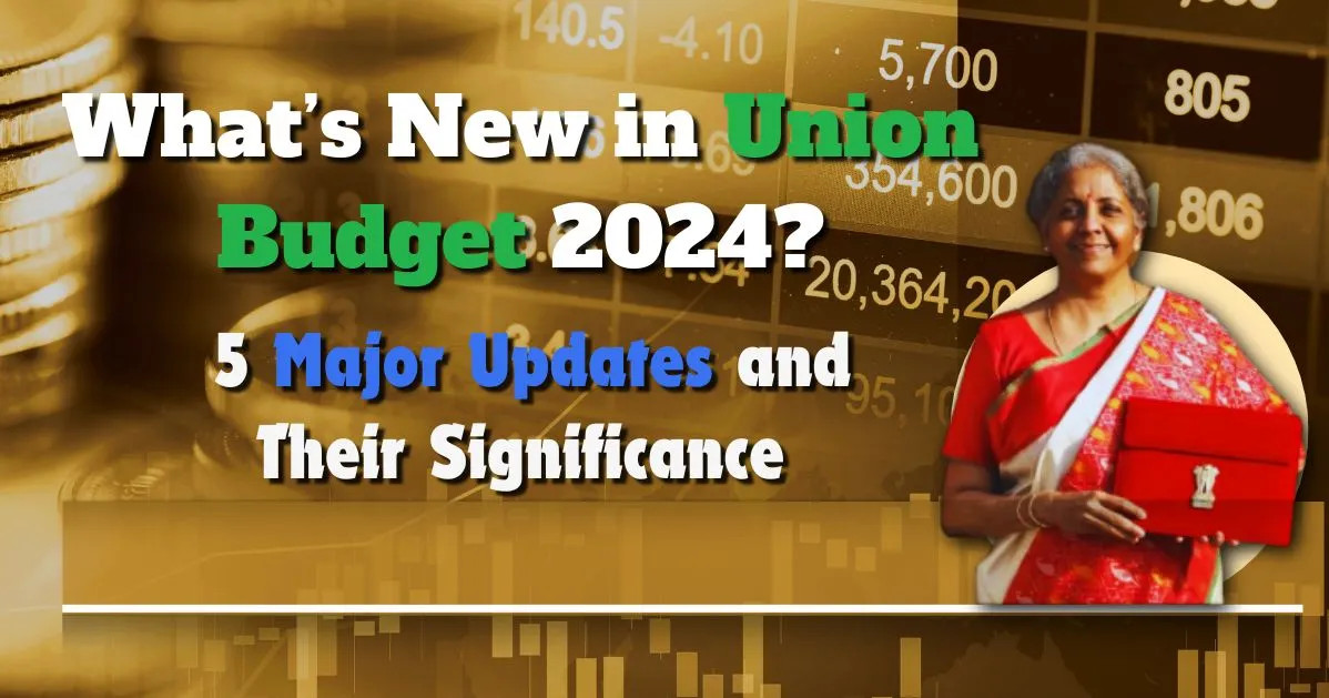 What’s New in Union Budget 2024? Major Updates and it’s Significance ...