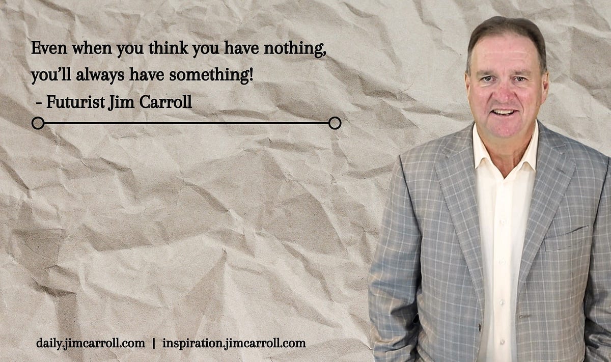 Something.. “Even when you think you have nothing… | by Futurist Jim ...