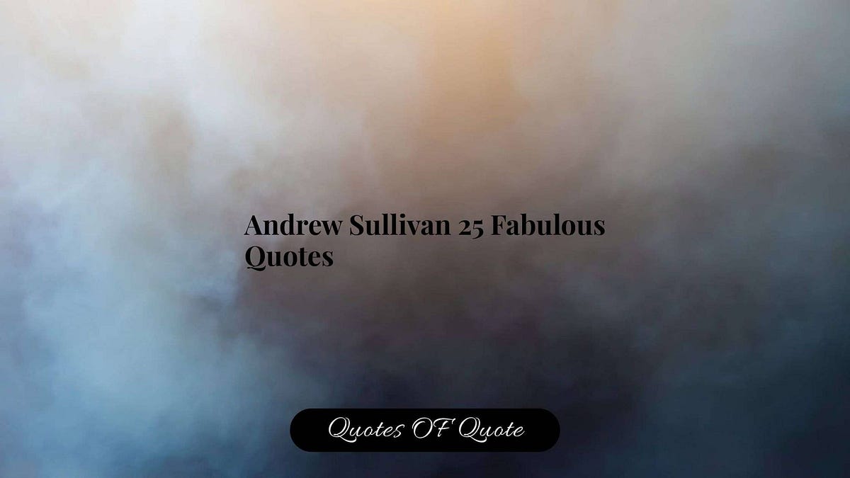 Andrew Sullivan 25 Fabulous Quotes — Quotes OF Quote | by Abhijit ...
