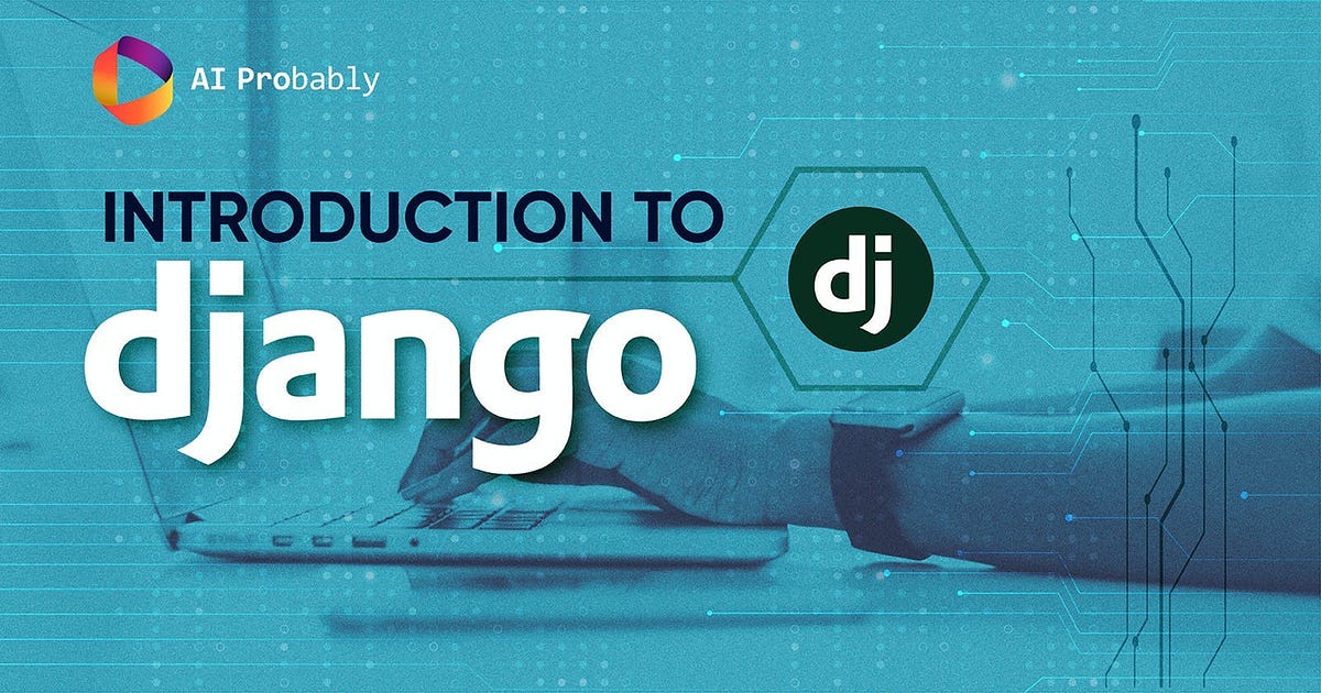 Introduction to Django. To help you understand the fundamentals… | by AI Probably | Medium