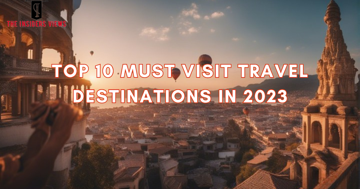 Top 10 Must-Visit Travel Destinations in 2023: Unveiling the Best ...