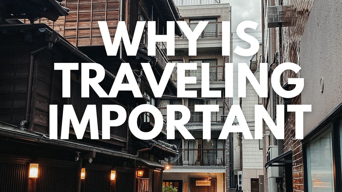 Why Is Traveling Important in Life? Lovers to Be Should Know | by ...