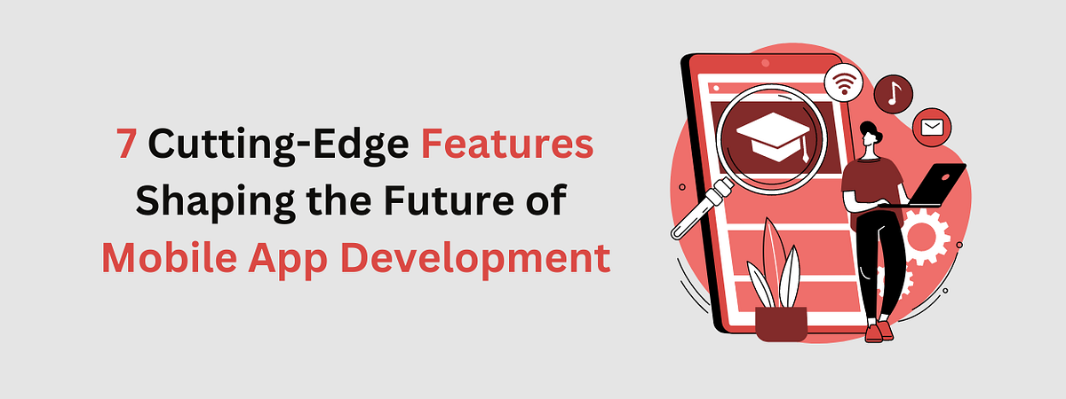 7 Cutting-Edge Features Shaping the Future of Mobile App Development ...