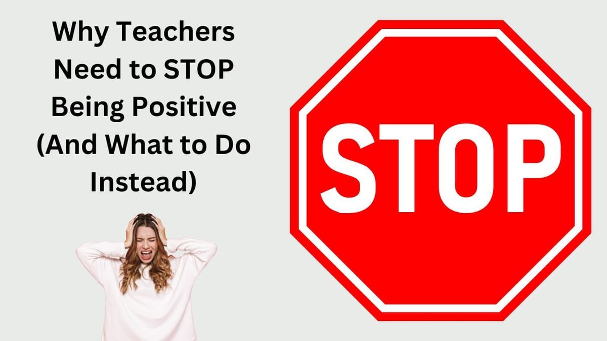Why Teachers Need to STOP Being Positive (And What to Do Instead) | by ...