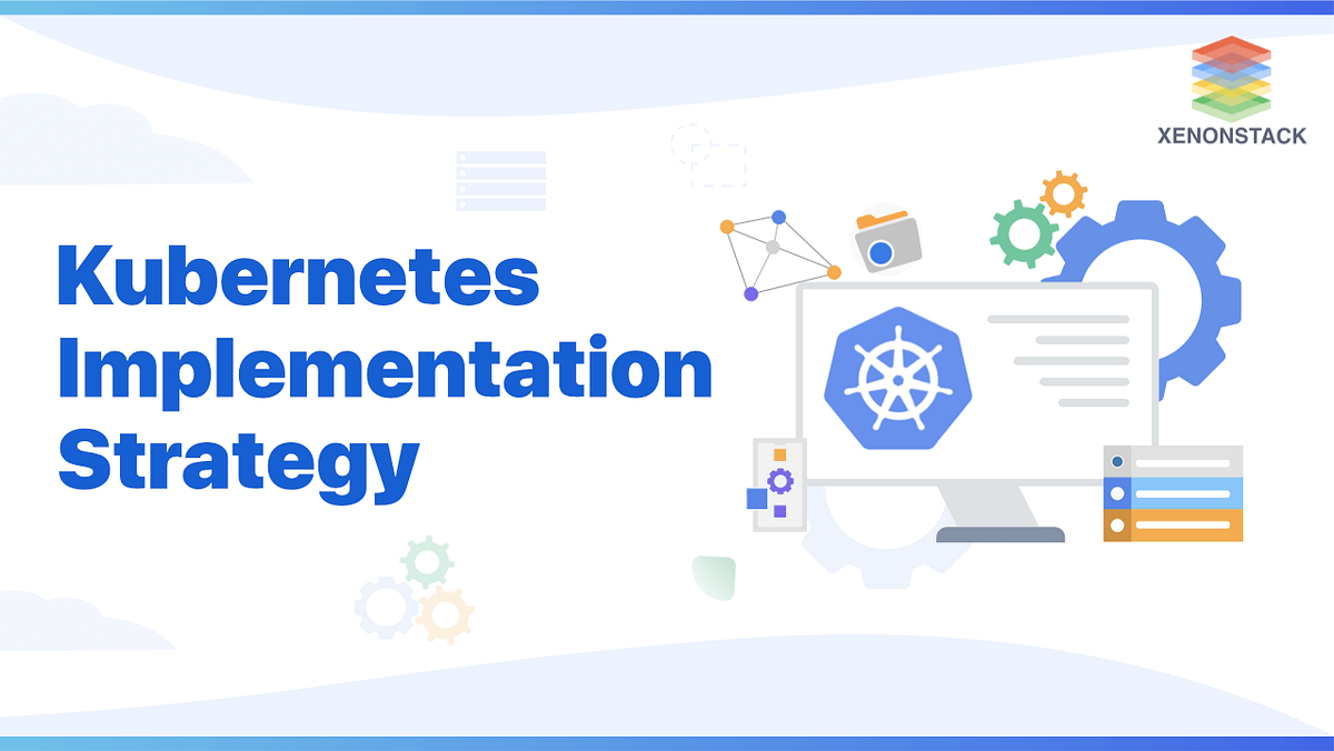 Implementing A Kubernetes Strategy In Your Organization By Xenonstack