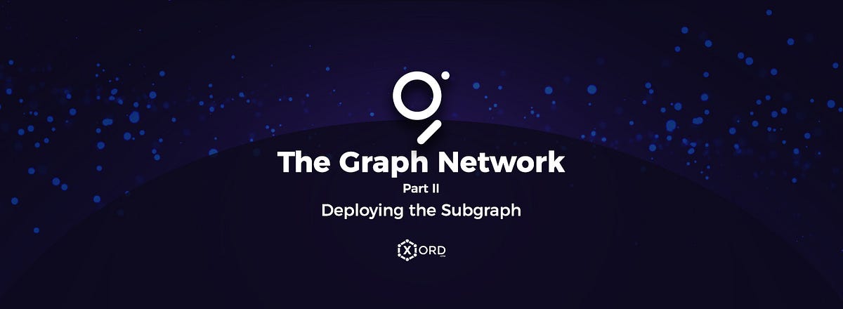 The Graph Network [Part — II] — Deploying the Subgraph | by Zainab Hasan | Xord | Medium