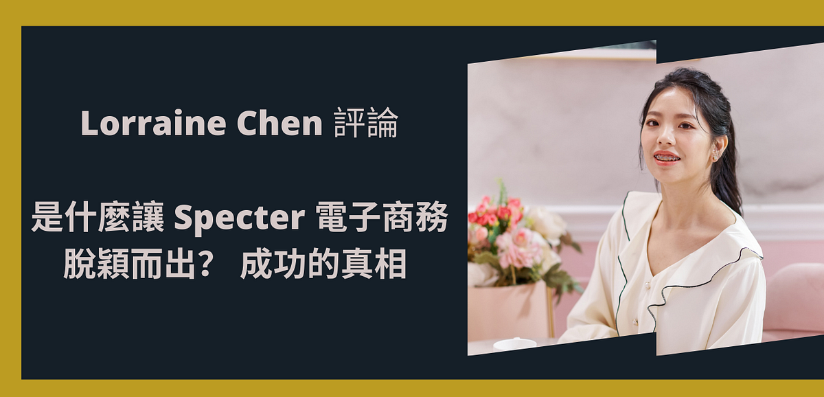 Lorraine Chen 評論：是什麼讓 Specter 電子商務脫穎而出？ 成功的真相 - Lorraine Chen - Medium