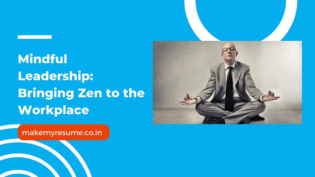 Mindful Leadership: Bringing Zen to the Workplace | by MakeMyResume ...