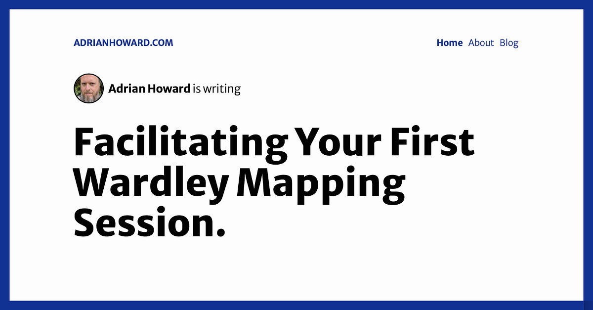 Facilitating Your First Wardley Mapping Session | by Adrian Howard ...