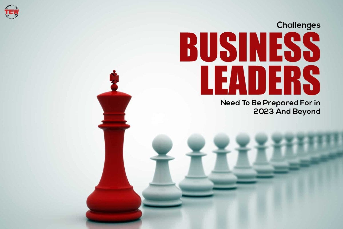 Challenges Business Leaders Need To Be Prepared For In 2023 And Beyond ...