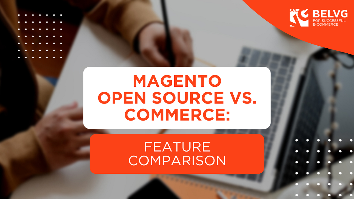 Magento Open Source vs. Commerce: Feature Comparison | by BelVG team | Jul, 2023 | Medium