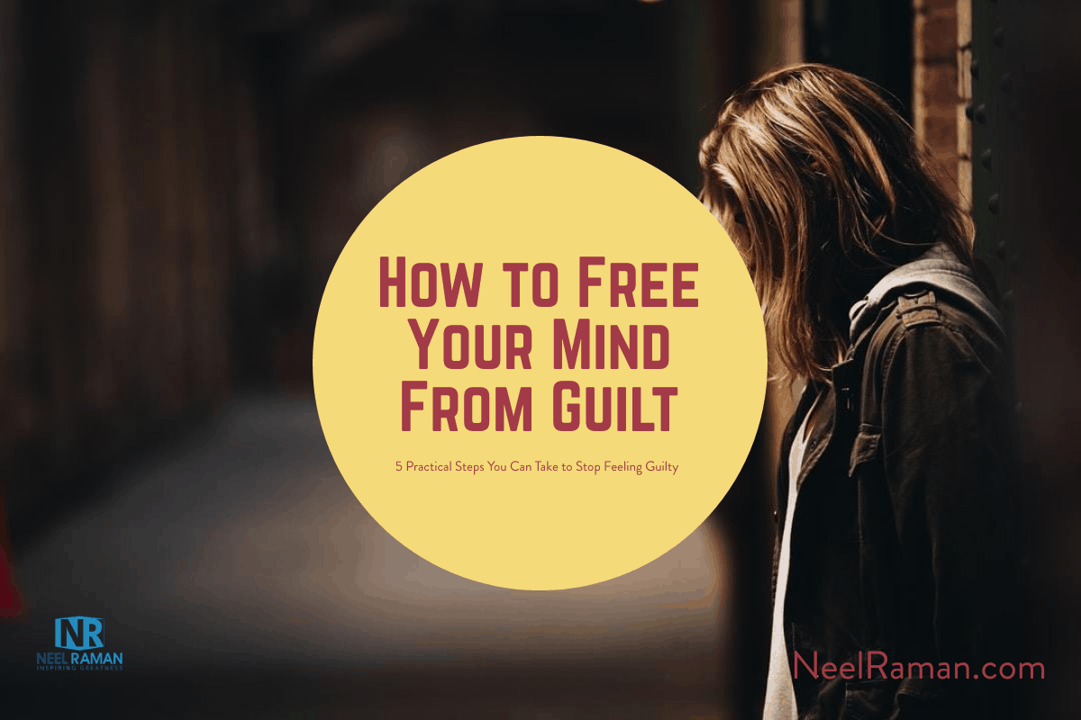 How to Free Your Mind From Guilt. 5 Practical Steps You Can Take to ...