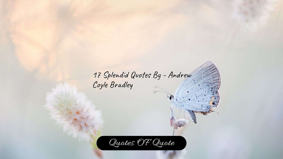17 Splendid Quotes By — Andrew Coyle Bradley — Quotes OF Quote | by ...