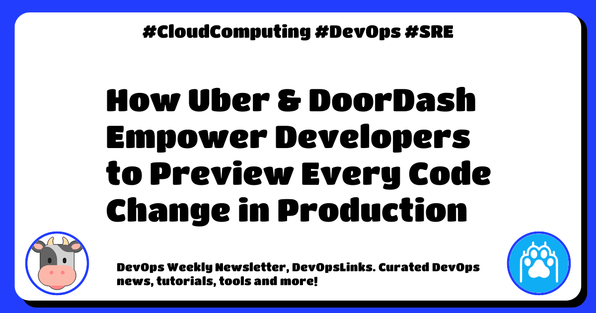 🐮 DevOps Weekly #380: How Uber & DoorDash Empower Developers to Preview Every Code Change in ...