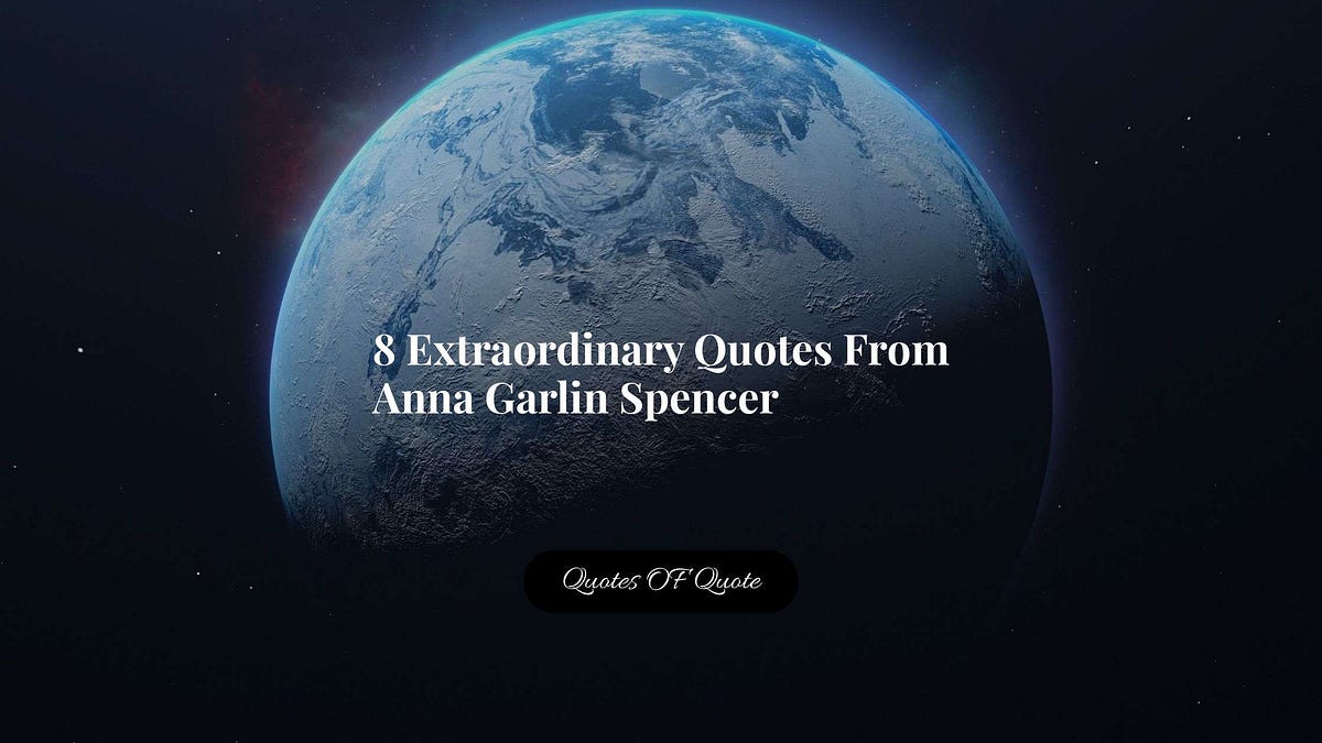 8 Extraordinary Quotes From Anna Garlin Spencer — Quotes OF Quote | by ...