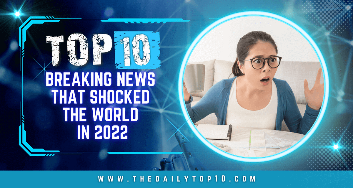 Top 10 Breaking News that Shocked the World in 2022 | by The Daily Top ...