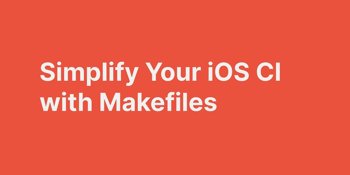 Simplify Your iOS CI with Makefiles | by Alex | Medium