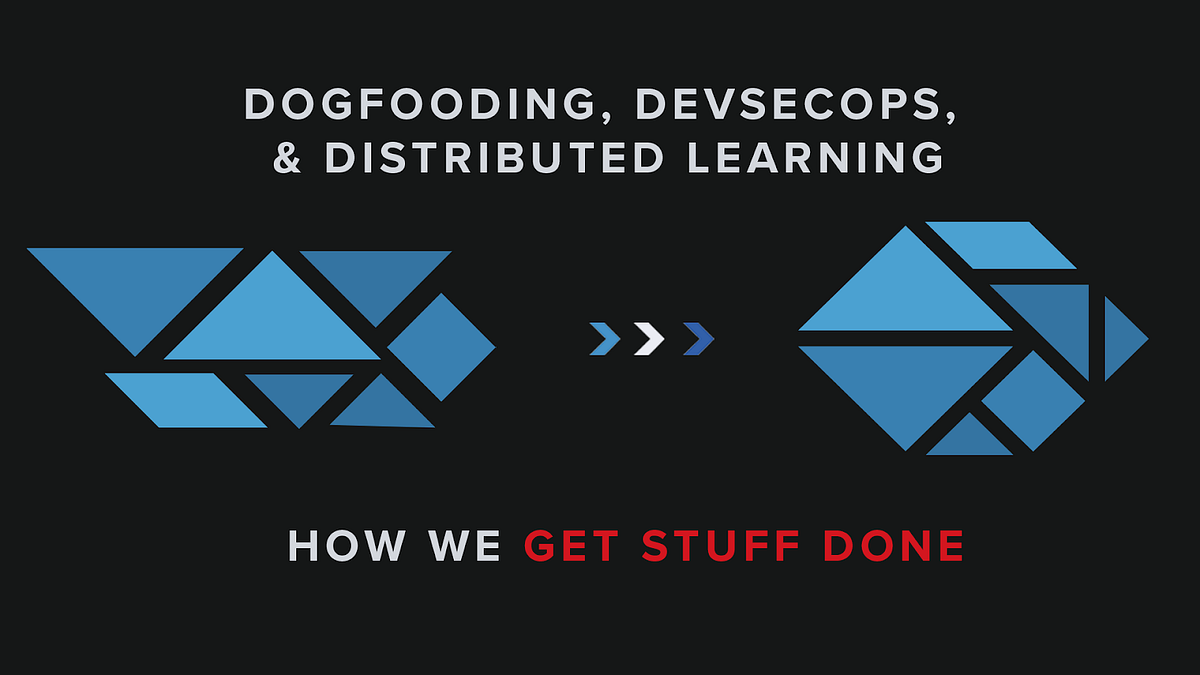 Dogfooding, DevSecOps, and Distributed Learning — How We Get Stuff Done ...