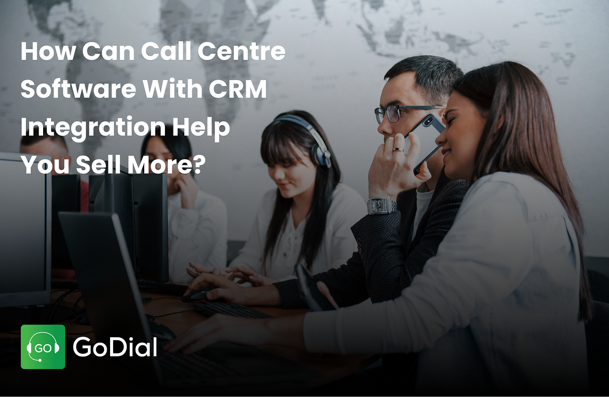 How Can Call Centre Software With CRM Integration Help You Sell More ...