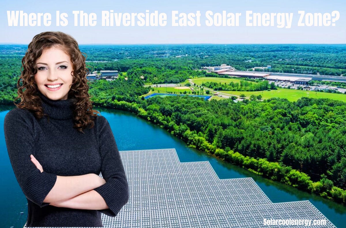 WHERE IS THE RIVERSIDE EAST SOLAR ENERGY ZONE? DO YOU KNOW? | by ...
