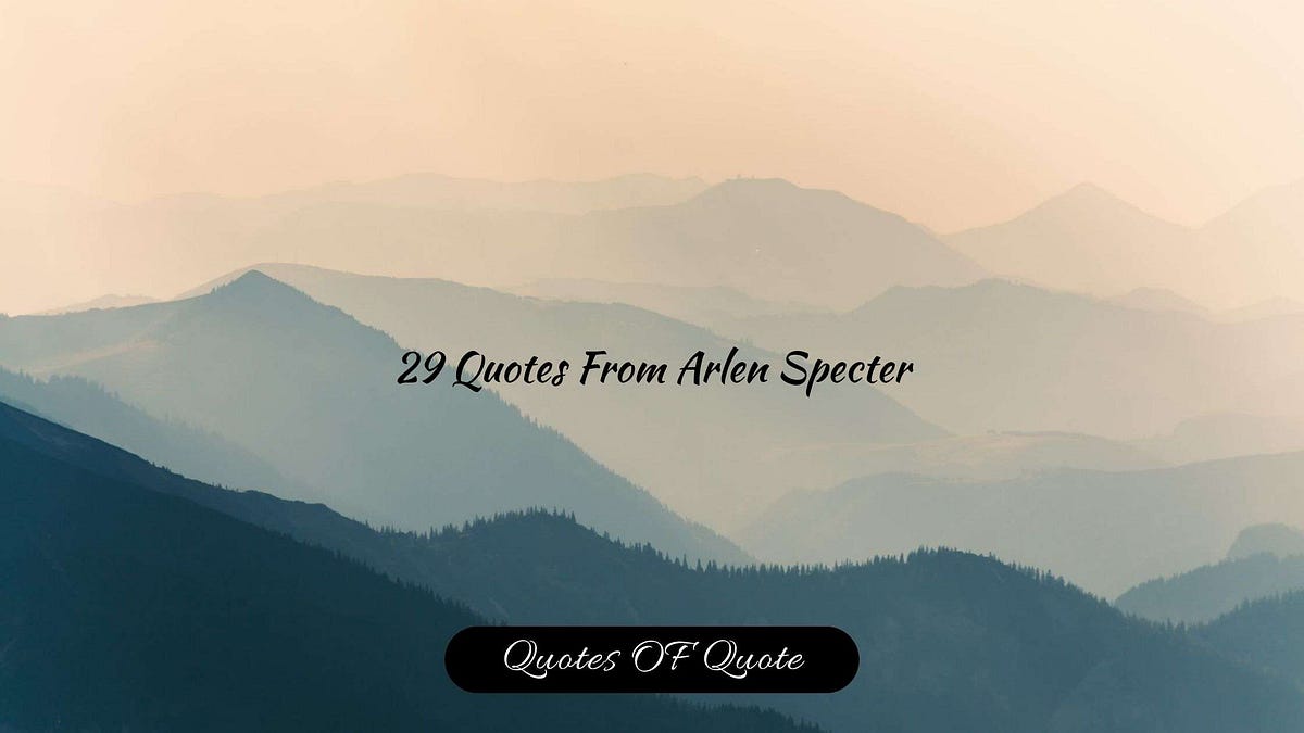 29 Quotes From Arlen Specter — Quotes OF Quote | by Abhijit Mondal ...