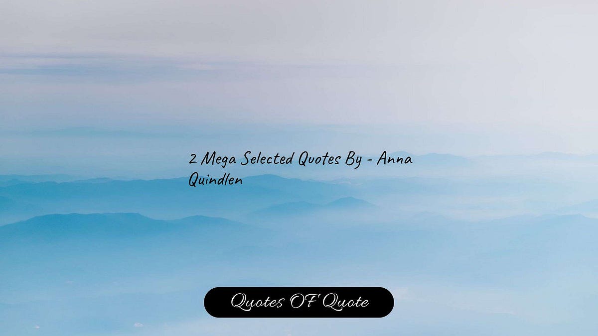 2 Mega Selected Quotes By — Anna Quindlen — Quotes OF Quote - Quotes OF ...