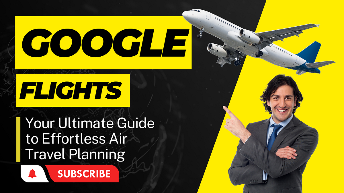 Google Flights: Your Ultimate Guide to Effortless Air Travel Planning ...