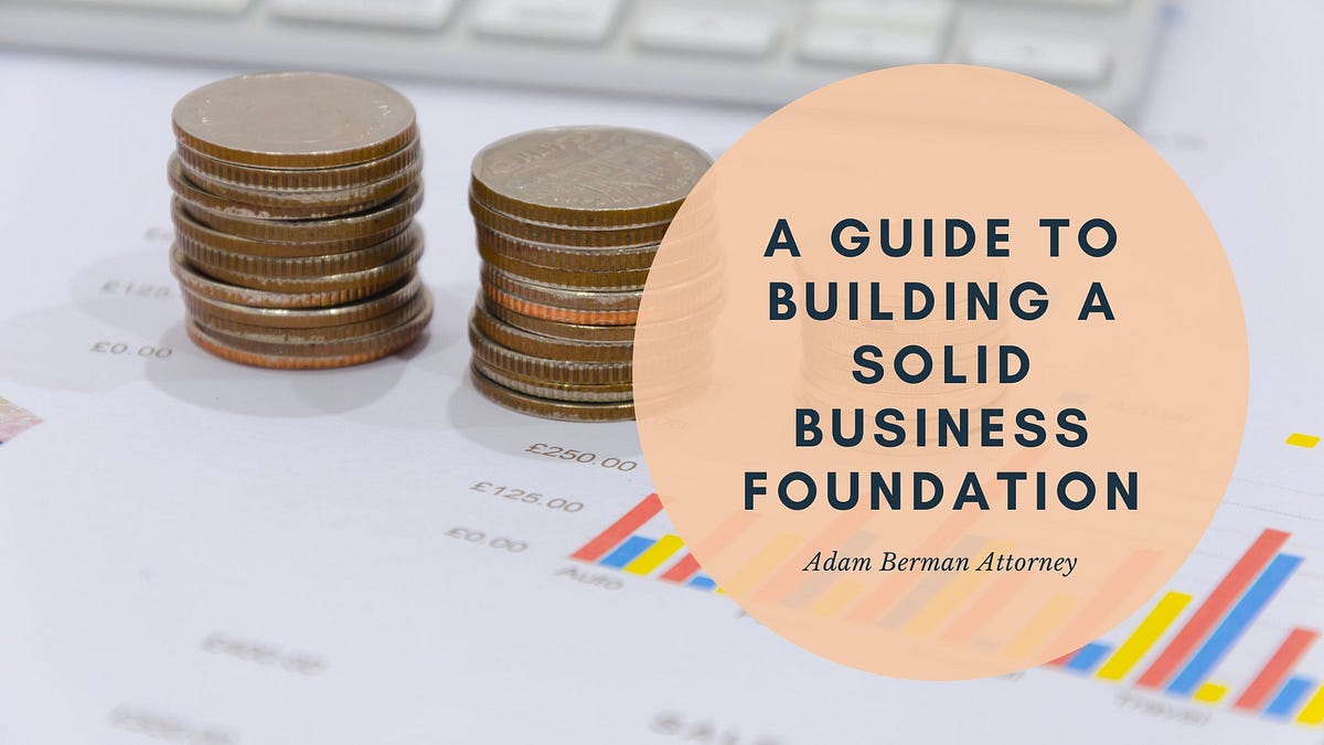 A Guide To Building A Solid Business Foundation — Adam Berman Attorney ...