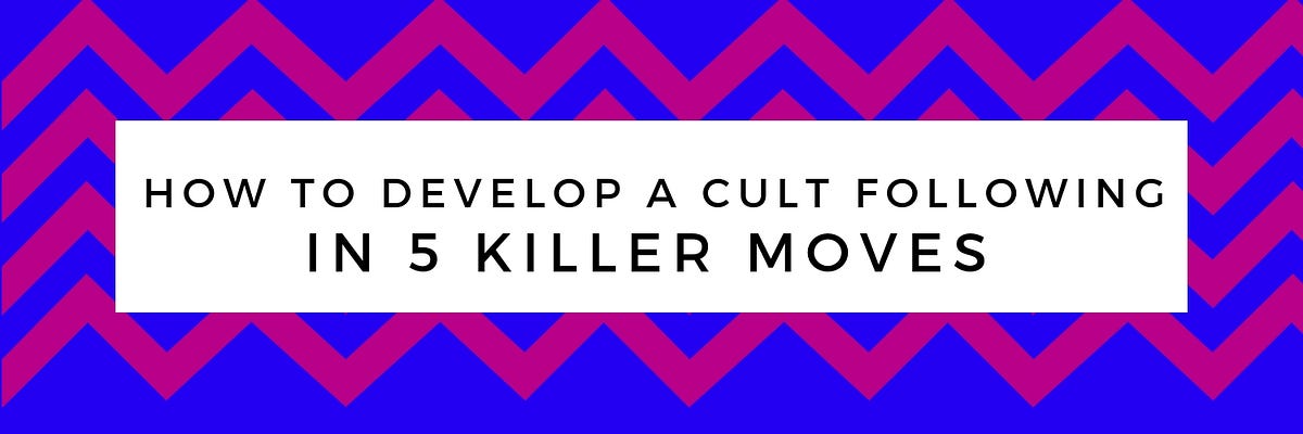 How to Develop a Cult Following in 5 Killer Moves | by Ivy Ngeow | Medium