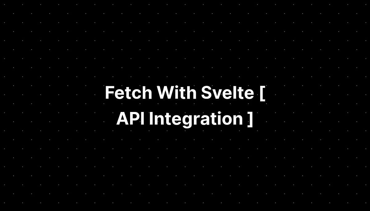Fetch With Svelte [ API Integration ] - Arun Kumar - Medium