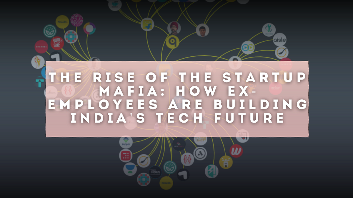 The Rise of the Startup Mafia: How Ex-Employees are Building India’s ...