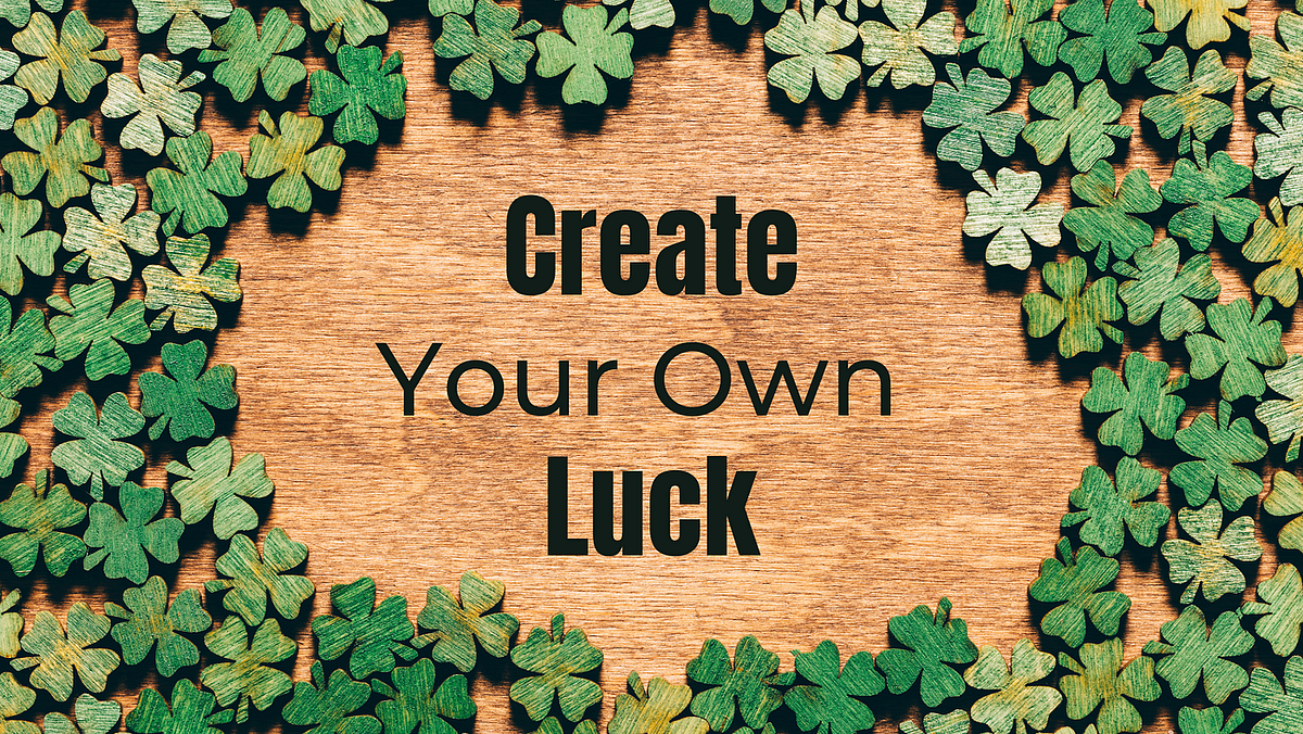 How to create your own luck??. In mathematics or somewhere you might ...