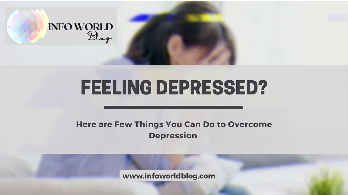 Feeling Depressed? Here are Few Things You Can Do to Overcome ...