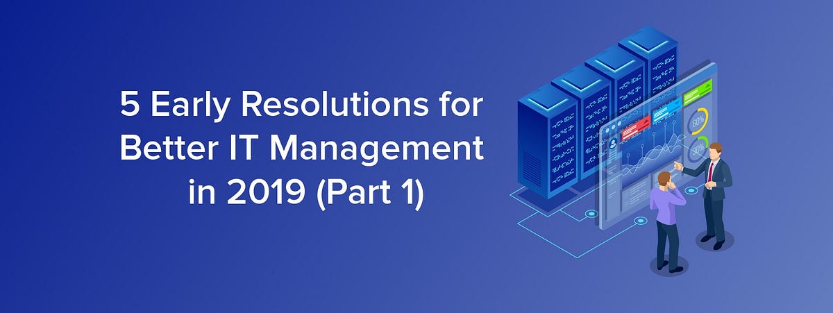 5 Early Resolutions for Better IT Management in 2019 (Part 1) | by Mike ...