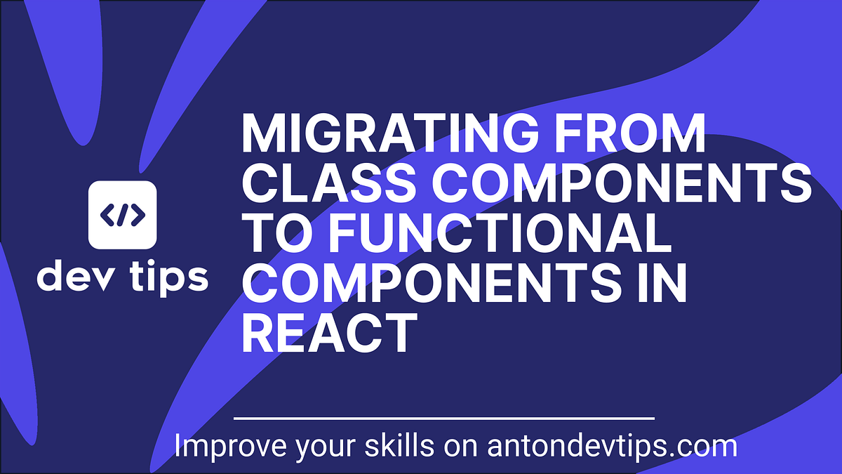 Migrating from Class Components to Functional Components in React | by Anton Martyniuk | Medium