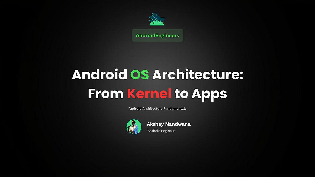 Android OS Architecture: From Kernel to Apps | by Akshay Nandwana | ProAndroidDev