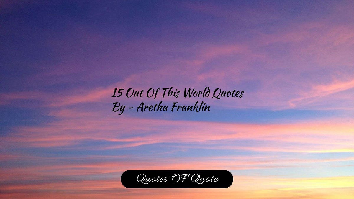 15 Out Of This World Quotes By — Aretha Franklin — Quotes OF Quote | by ...