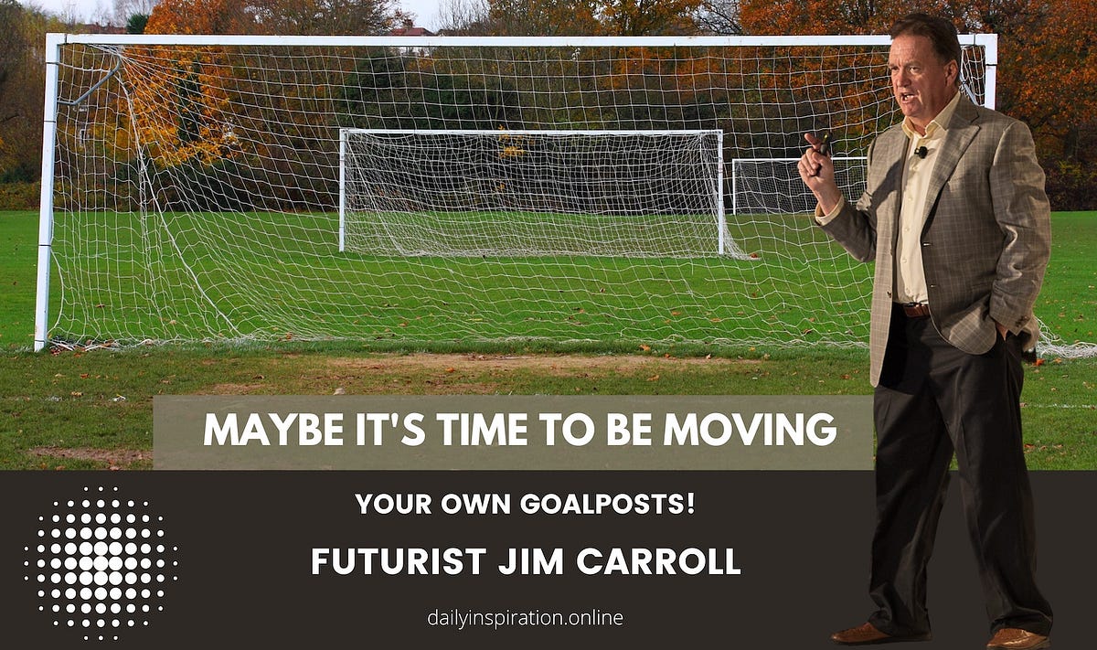 Goals. “Maybe it’s time to be moving your own… | by Futurist Jim ...