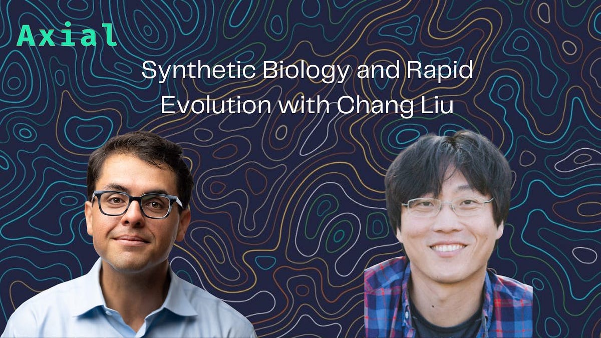 Synthetic Biology and Rapid Evolution with Chang Liu | by Axial | Jul ...