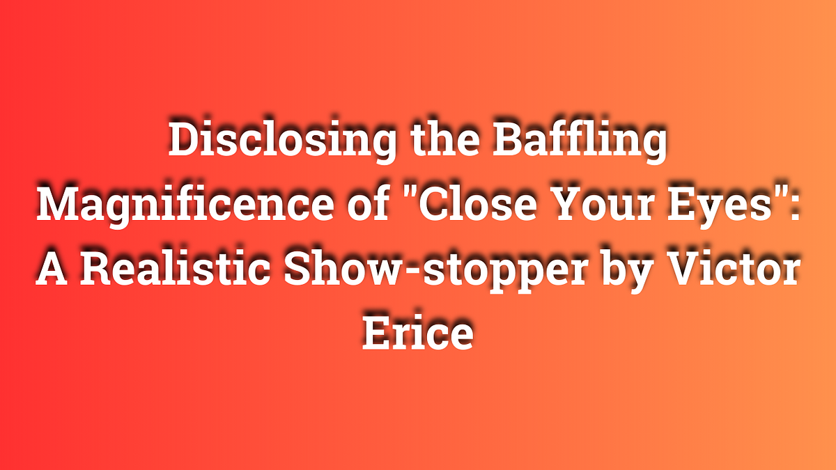 Disclosing the Baffling Magnificence of “Close Your Eyes”: A Realistic ...