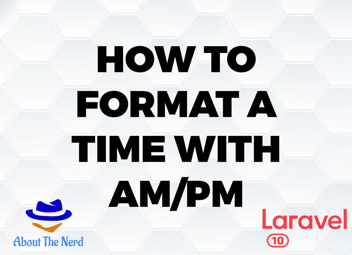 How To Format A Time With AM/PM In Laravel Using Carbon - About the Nerd - Medium