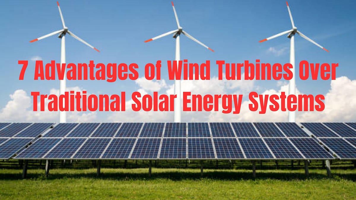 7 Advantages of Wind Turbines Over Traditional Solar Energy Systems ...