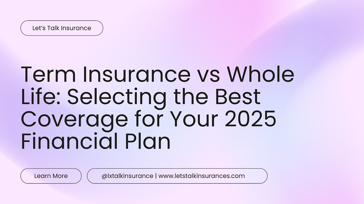 Term Insurance vs Whole Life: Selecting the Best Coverage for Your 2025 ...