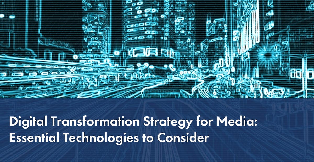 Digital Transformation Strategy for Media: Essential Technologies to ...
