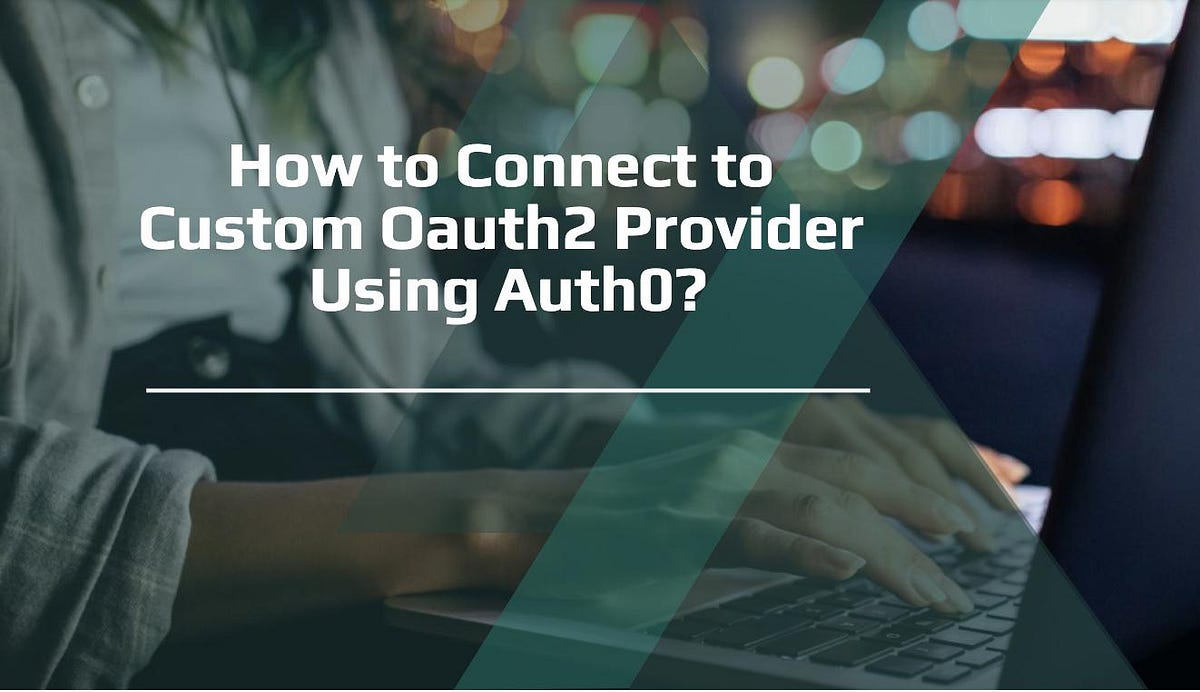 How to Connect to Custom Oauth2 Provider Using Auth0? | by Bhavani Ravi ...