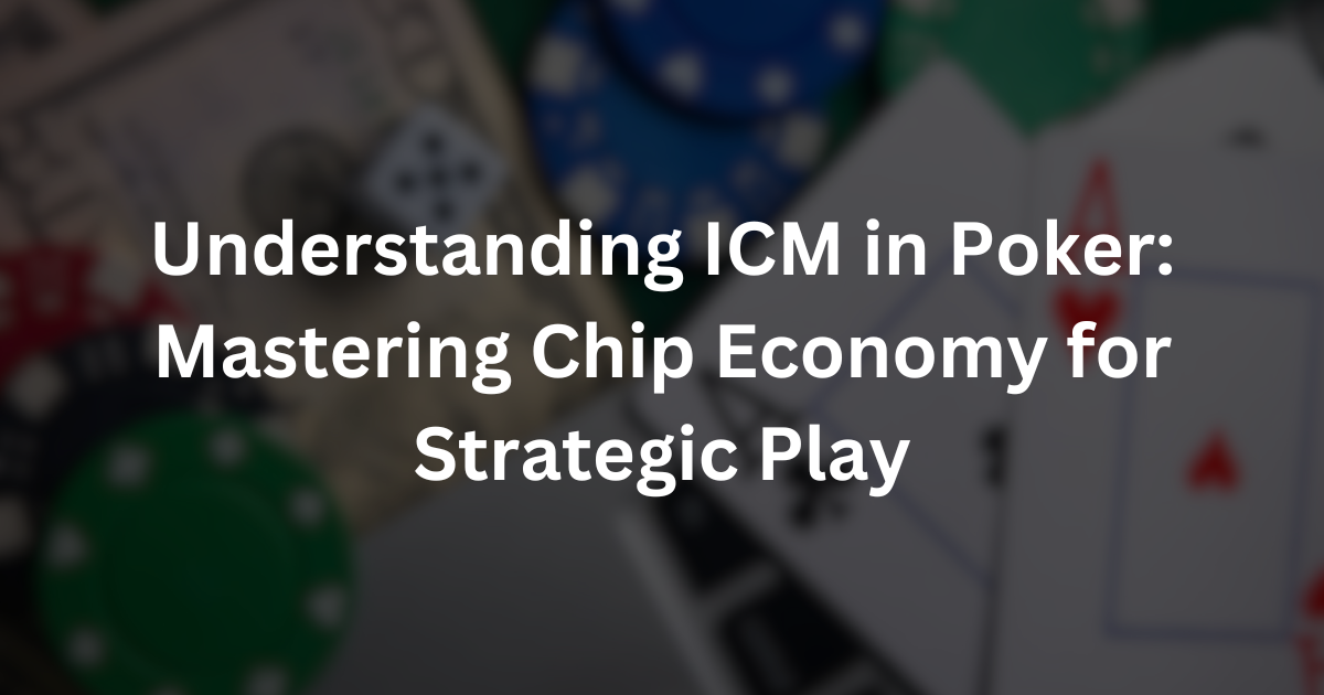 Understanding ICM in Poker: Mastering Chip Economy for Strategic Play ...